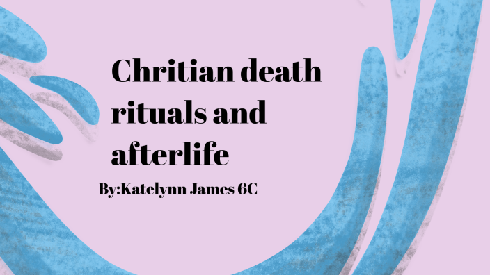 Christian death rituals and afterlife by KJ 6c on Prezi
