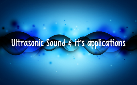 Ultrasonic Sound & its applications by Luv Surve on Prezi