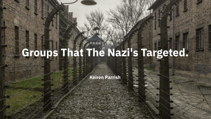 What Groups Did The Nazis Target? by Keiren Parrish on Prezi