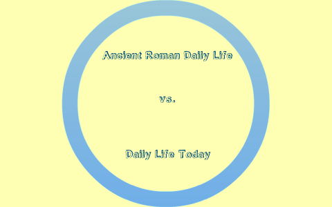 Ancient Roman Daily Life vs. Daily Life Today by Andy Kircher on Prezi