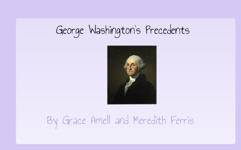 George Washington's Precedents by Grace Amell on Prezi