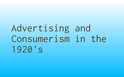 Advertising and Consumerism in the 1920's by Austin Drain on Prezi