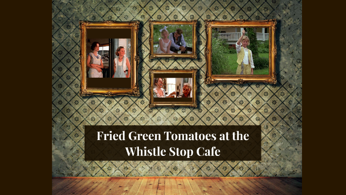 Fried Green Tomatoes at the Whistle Stop Cafe by Destiny King on Prezi