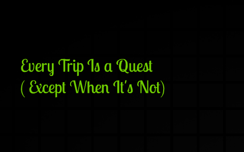 Every Trip Is a Quest ( Except When It's Not) by Geoffrey Sarpong on Prezi