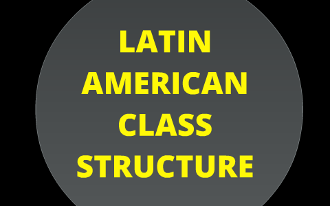 Latin American Class Structure by Steve Zichos on Prezi