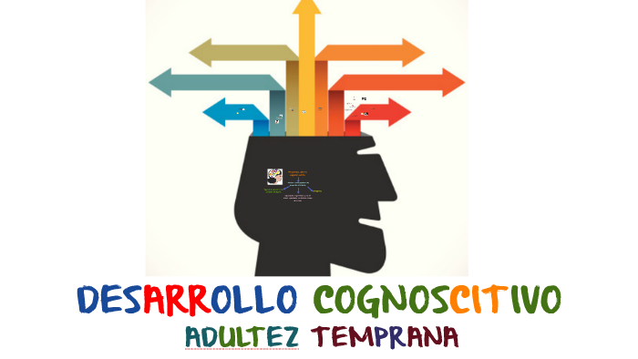 DESARROLLO COGNOSCITIVO ADULTEZ TEMPRANA by Leslye Lopez Monterroso on Prezi