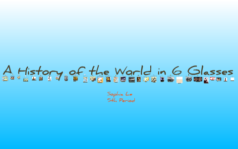 A History of the World in 6 Glasses by Sophia Le on Prezi