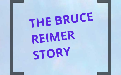 THE BRUCE REIMER STORY by lisa lynch on Prezi