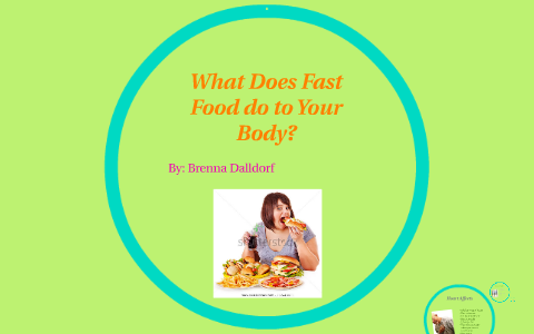 What Does Fast Food do to Your Body? by Brenna Dalldorf on Prezi