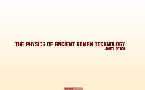 The Physics of Ancient Roman Technology by Janel Petch on Prezi