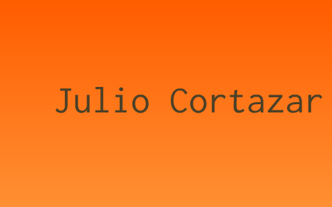 Julio Cortazar by ashley ballance on Prezi
