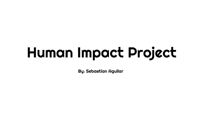 Human Impact Project by Jose Sebastian Aguilar on Prezi