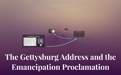 The Gettysburg Address and the Emancipation Proclamation by dana R on Prezi