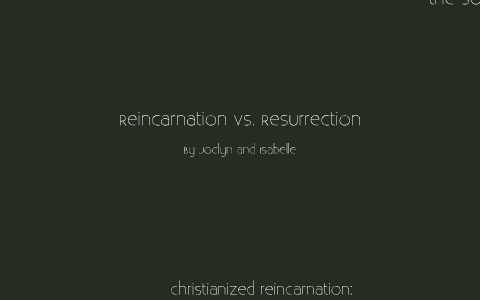 Reincarnation vs. Resurrection by Joclyn Kirton on Prezi