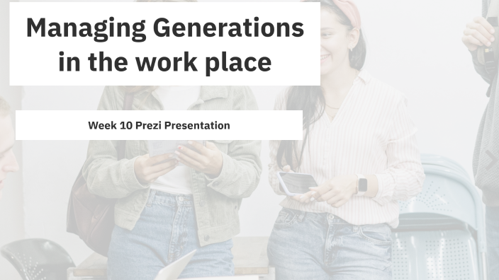 Managing Multiple Generations by Andy Ha on Prezi
