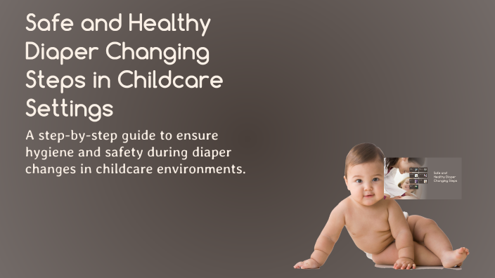 Safe and Healthy Diaper Changing Steps in Childcare Settings by TARANVEER SINGH CHATHA on Prezi