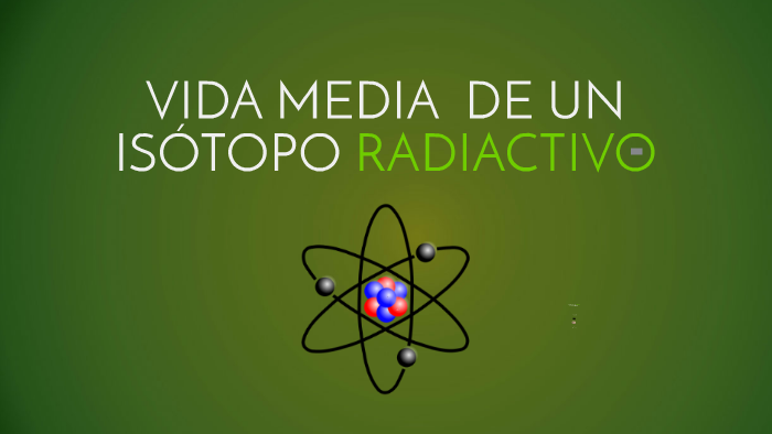 VIDA MEDIA DE UN ISOTOPO RADIACTIVO by Cristina Javiera Imiguala Ramos ...