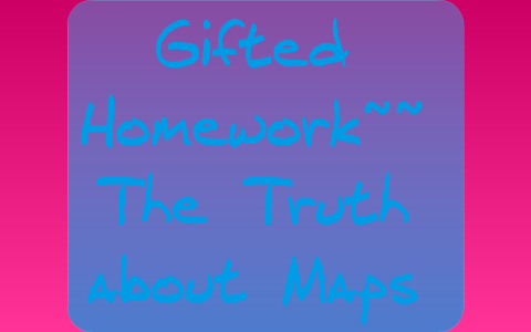 Gifted Homework~~Truth about maps by I B on Prezi