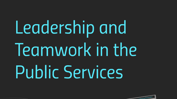 Leadership and Teamwork in the Public Services by Jay Roberts on Prezi