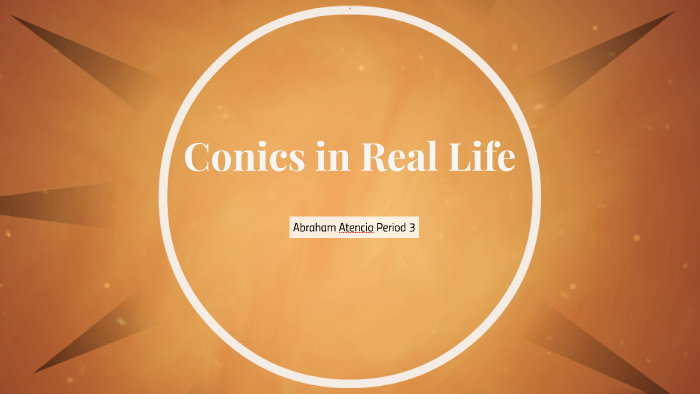 Conics in Real Life by Abraham Atencio on Prezi
