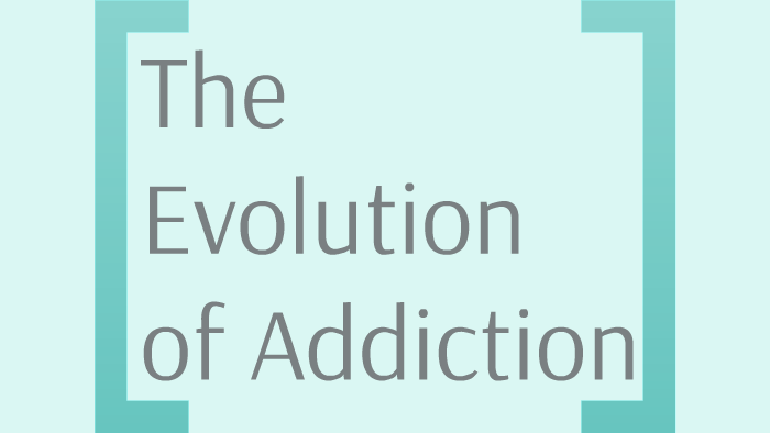 The Evolution of Addiction by Emma Pendery on Prezi