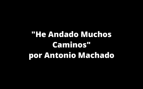 "He Andado Muchos Caminos" por Antonio Machado by Natalia Reyes on Prezi