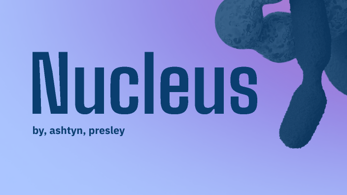 Nucleus 1 by Ashtyn Jones on Prezi