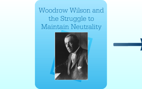 Woodrow Wilson and the WWI Neutrality Struggle by Carli Dengel on Prezi