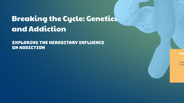 Breaking the Cycle: Genetics and Addiction by Emi Compton on Prezi