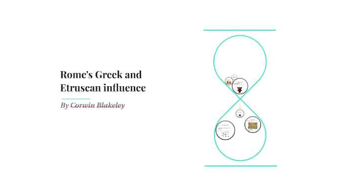 Rome's Greek and Etruscan influence by Corwin Blakeley on Prezi