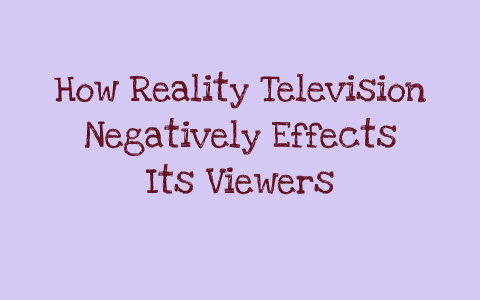 The Negative Effects Reality Television Has On It's Viewers by Michelle ...