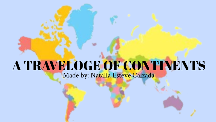 A TRAVELOGE OF CONTINENTS by NATALIA ESTEVE CALZADA on Prezi