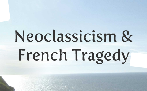 Neoclassicism & French Tragedy by Sean Jaenicke on Prezi