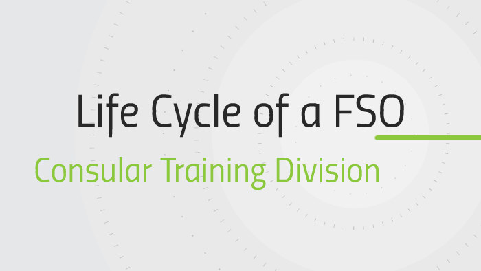 Life Cycle of a FSO by Consular Training Faculty on Prezi