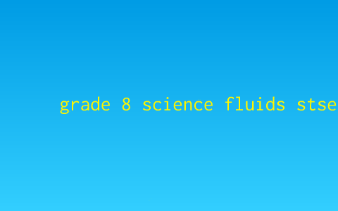 grade 8 fluids stse by lucas critch on Prezi