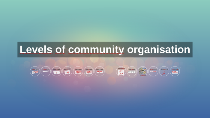Levels of community organisation by Natasha Pentecost on Prezi