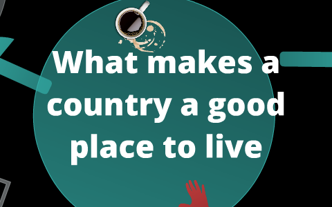 What makes a country a good place to live :) by Harleen Toor on Prezi