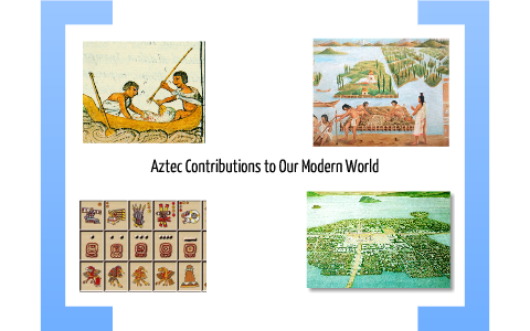 Aztec Contributions to Modern Day Contributions by Mark Sunoo on Prezi