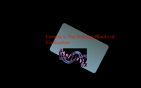 Genetics: The Building Blocks of Civilization by Sara Poe on Prezi