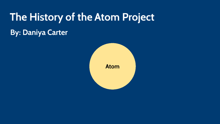The History of the Atom Project by Daniya Carter on Prezi