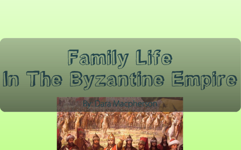 Family Life in The Byzantine Empire by Dara Macpherson on Prezi