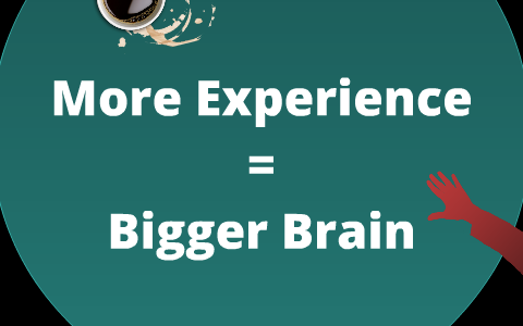 More Experience = Bigger Brain by Abby Snyder on Prezi