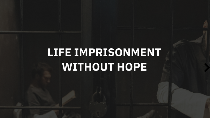 Life imprisonment without hope by Claudia Castelli on Prezi