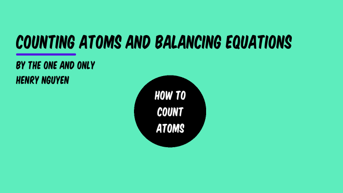 Counting Atoms and Balancing Equations by Henry Nguyen on Prezi