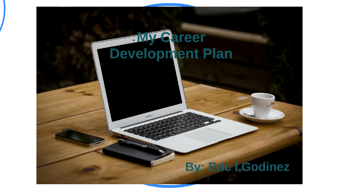 My Career Development Plan by eric godinez on Prezi