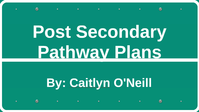 Post Secondary Pathway Plans by Caitlyn O'Neill on Prezi