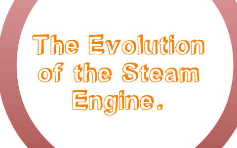 The Evolution of the Steam Engine. by Alli Renee Taylor on Prezi