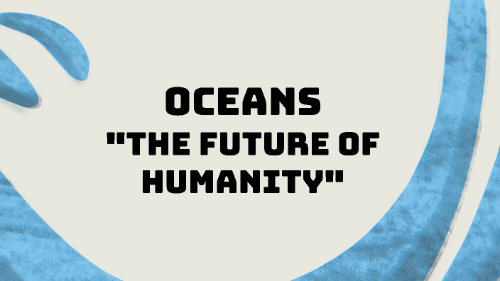 Oceans "The future of humanity" by Aiardo Giulia on Prezi