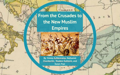 From the Crusades to the New Muslim Empires by Emma Aufdencamp on Prezi