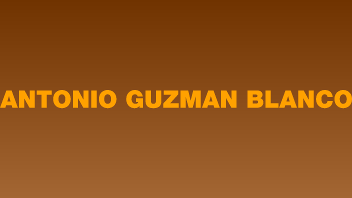 GUZMAN BLANCO by tito fuentes on Prezi